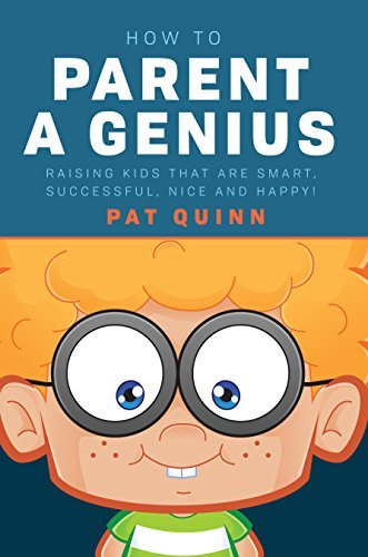 How to Parent a Genius: Raising Kids that are Smart, Successful, Nice ...