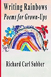 Writing Rainbows: Poems for Grown-Ups by Richard Carl Subber | Goodreads