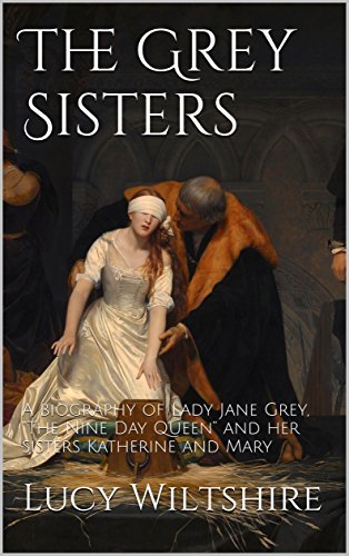 The Grey Sisters: A biography of Lady Jane Grey, “The Nine Day Queen ...