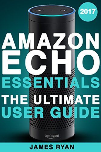 Amazon Echo: The Ultimate User Guide & Manual To Alexa (2017 Edition) by James Ryan | Goodreads