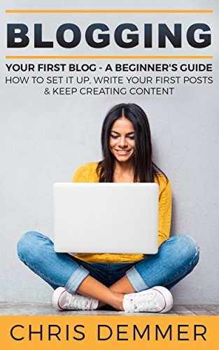 Blogging: Your First Blog - A Beginner's Guide: How To Set It Up, Write ...