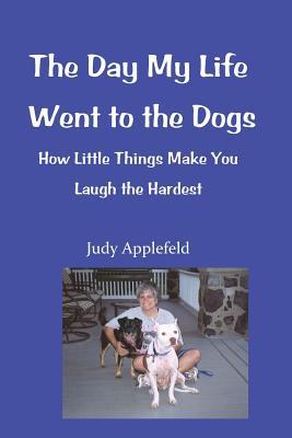 The Day My Life Went to the Dogs: How Little Things Make You Laugh the ...