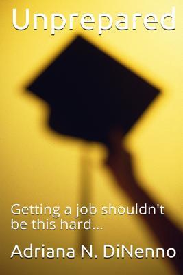 Unprepared: Getting a job shouldn't be this hard by Adriana Noelle ...