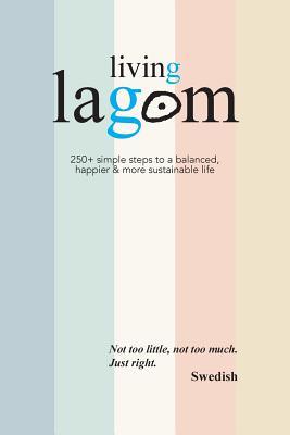 Living Lagom: 250+ simple steps to a balanced, happier & more ...