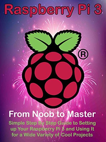 Raspberry Pi 3: From Noob to Master; Simple Step By Step Guide to ...