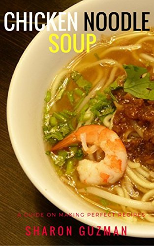 Chicken Noodle Soup: A Guide on Making Perfect Recipes by Sharon Guzman ...