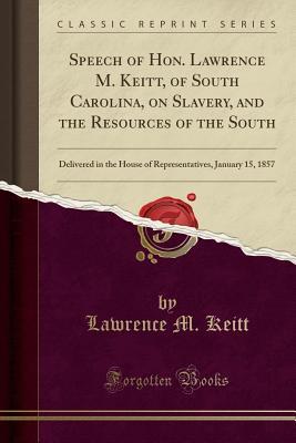 Speech of Hon. Lawrence M. Keitt, of South Carolina, on Slavery, and ...