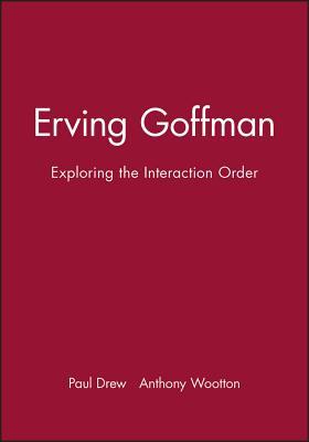 Erving Goffman: Exploring the Interaction Order by Paul Drew | Goodreads