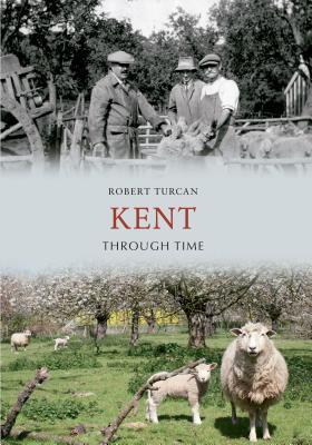 Kent Through Time by Robert Turcan | Goodreads