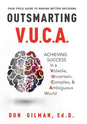 Outsmarting VUCA: Achieving Success in a Volatile, Uncertain, Complex ...