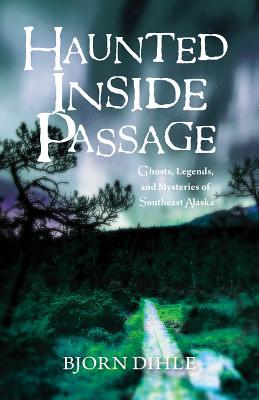 Haunted Inside Passage: Ghosts, Legends, and Mysteries of Southeast ...