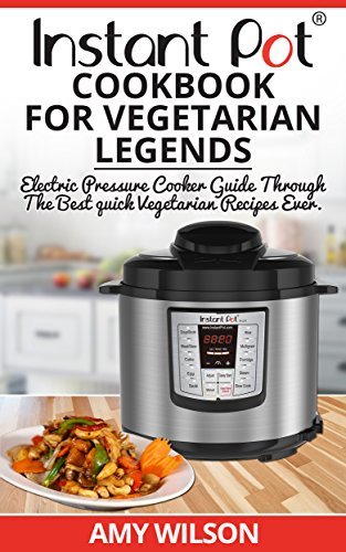 Instant Pot CookBook For Vegetarian Legends: Electric Pressure Cooker ...