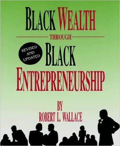 Black Wealth Through Black Entrepreneurship by Robert L. Wallace | Goodreads