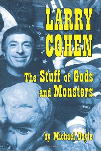Larry Cohen: The Stuff of Gods and Monsters by Michael Doyle | Goodreads