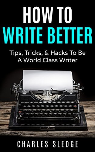 How To Write Better: Tips, Tricks, & Hacks To Be A World Class Writer ...