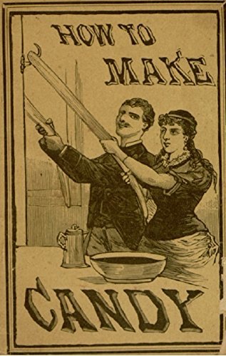 How To Make Candy: A COMPLETE HAND BOOK FOR MAKING ALL KINDS OF CANDY ...