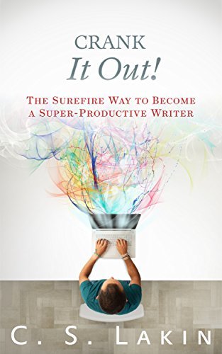 Crank It Out!: The Surefire Way to Become a Super-Productive Writer by ...