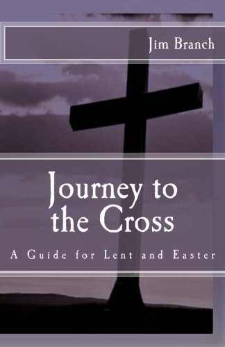 Journey to the Cross: A Guide for Lent and Easter by Jim Branch | Goodreads