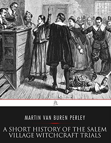 A Short History of the Salem Village Witchcraft Trials: Illustrated by a Verbatim Report of the ...