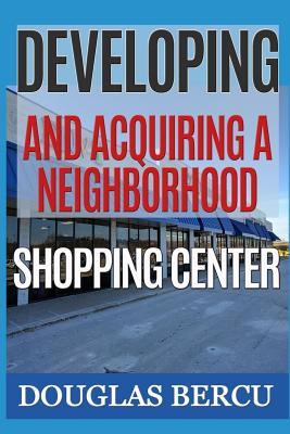 Developing and Acquiring Neighborhood Shopping Center by Douglas Bercu ...