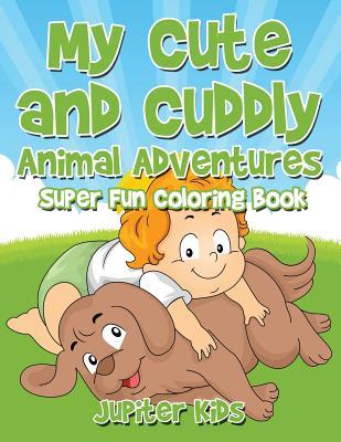 My Cute and Cuddly Animal Adventures Super Fun Coloring Book by Jupiter ...