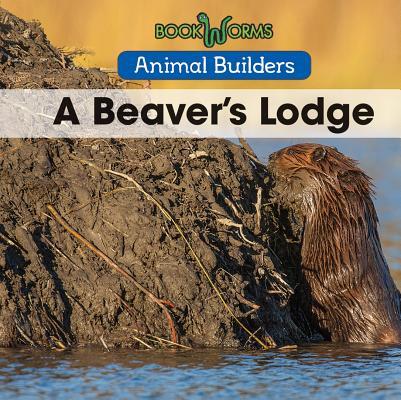 A Beaver's Lodge (Animal Builders) by Erika De Nijs | Goodreads