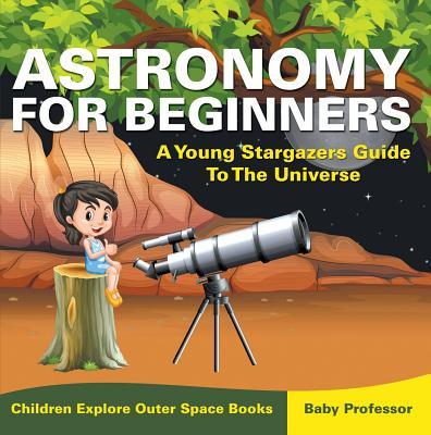 Astronomy For Beginners: A Young Stargazers Guide To The Universe ...