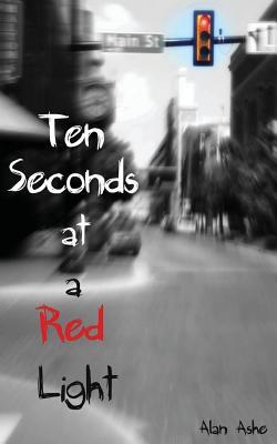 Ten Seconds at a Red Light: a novel by Alan Ashe | Goodreads
