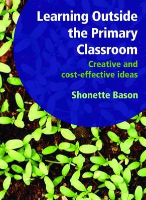 Learning Outside the Primary Classroom by Shonette Bason | Goodreads