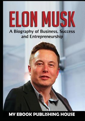 Elon Musk: A Biography of Business, Success and Entrepreneurship by ...