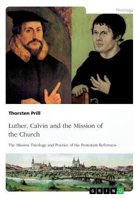 Luther, Calvin and the Mission of the Church: The Mission Theology and ...