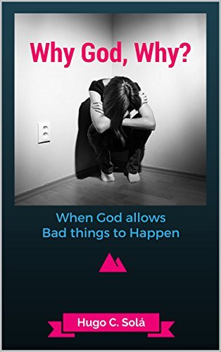 Why God, Why?: When God allows Bad things to Happen by Hugo C. Sola ...