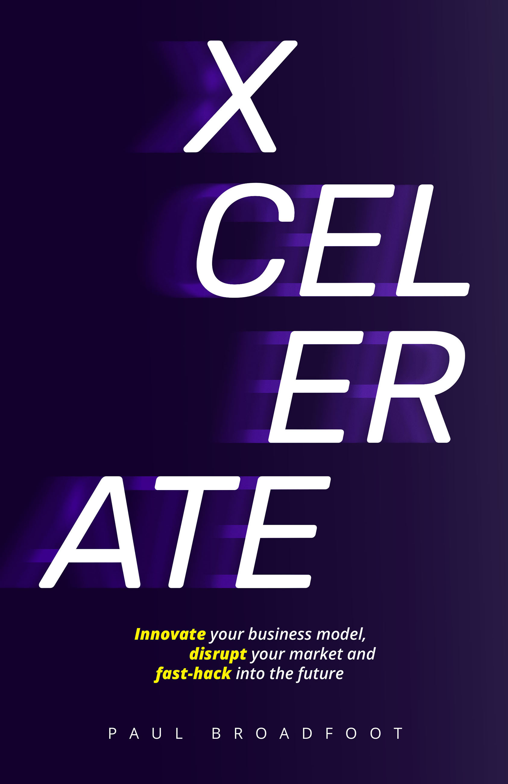 Xcelerate: Innovate your business model, disrupt your market, fast-hack into the future by Paul ...