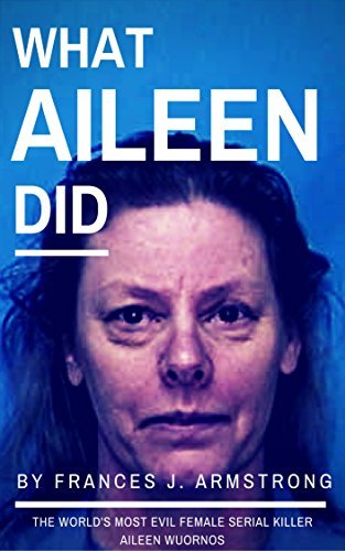What Aileen Did: The World's Most Evil Female Serial Killer Aileen ...
