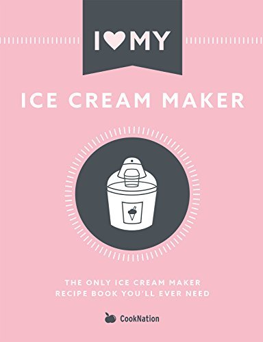 I Love My Ice Cream Maker: The only ice cream maker recipe book you'll ...