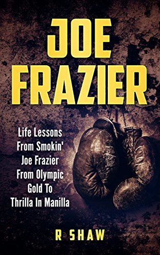 Joe Frazier: Life Lessons From Smokin' Joe Frazier From Olympic Gold To ...
