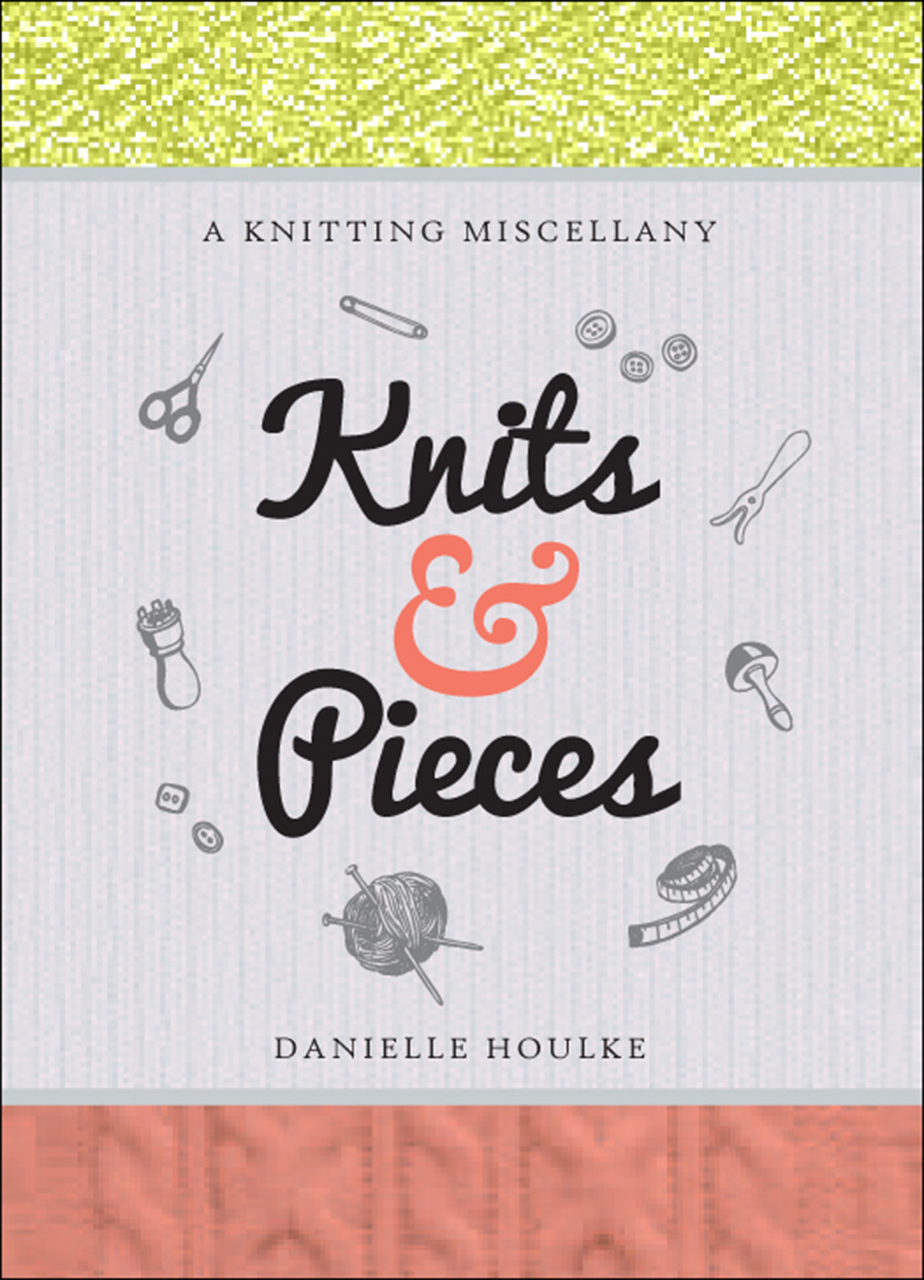 Knits and Pieces: A Knitting Miscellany by Danielle Holke | Goodreads