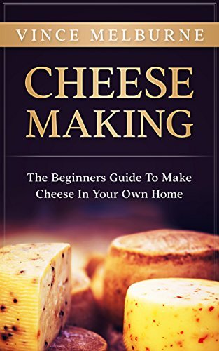 Cheese Making: The Beginners Guide To Making Cheese In Your Own Home by ...