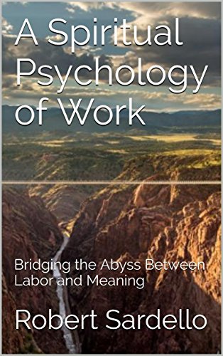 A Spiritual Psychology of Work: Bridging the Abyss Between Labor and ...