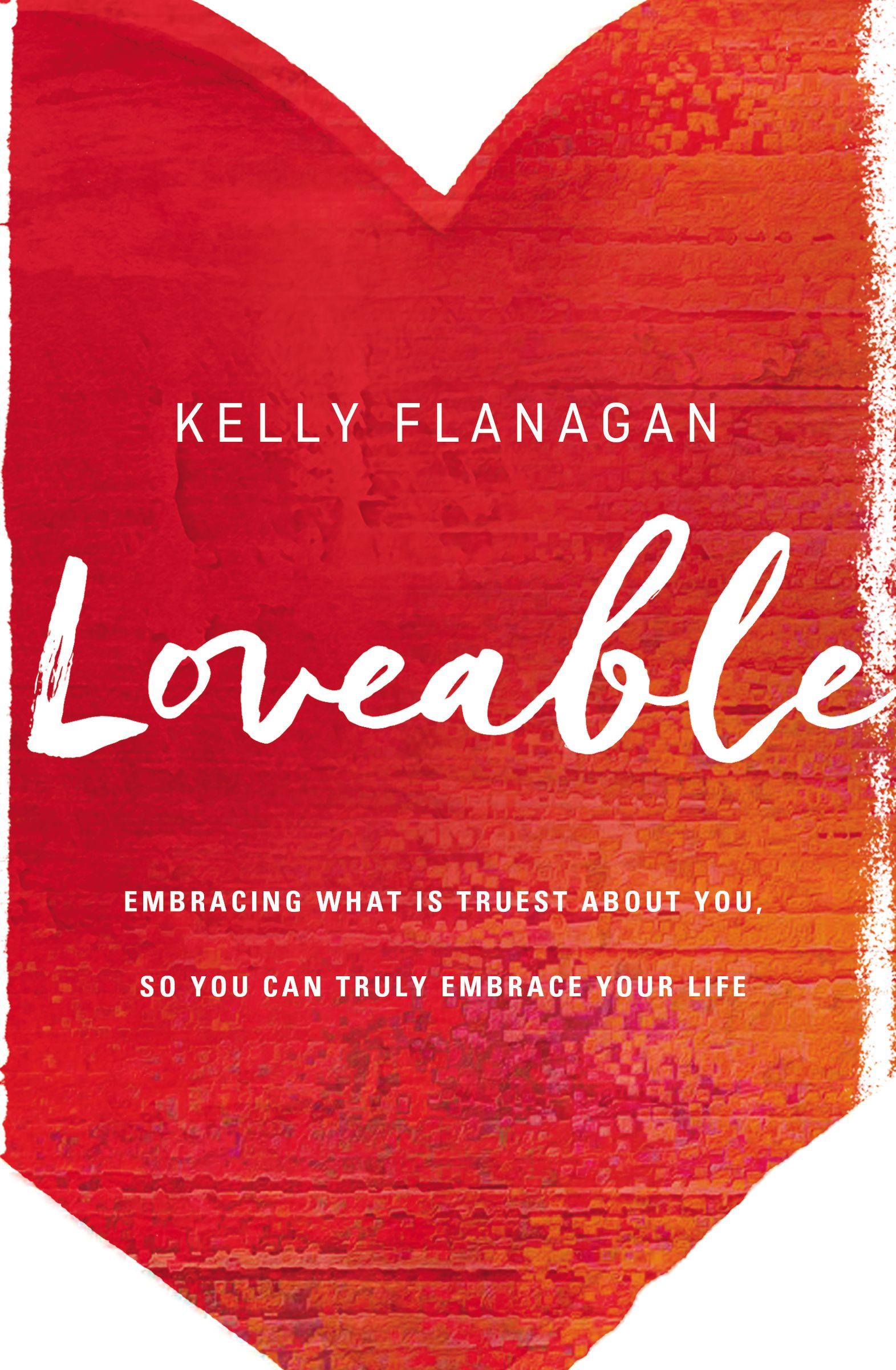 Loveable: Embracing What Is Truest About You, So You Can Truly Embrace ...