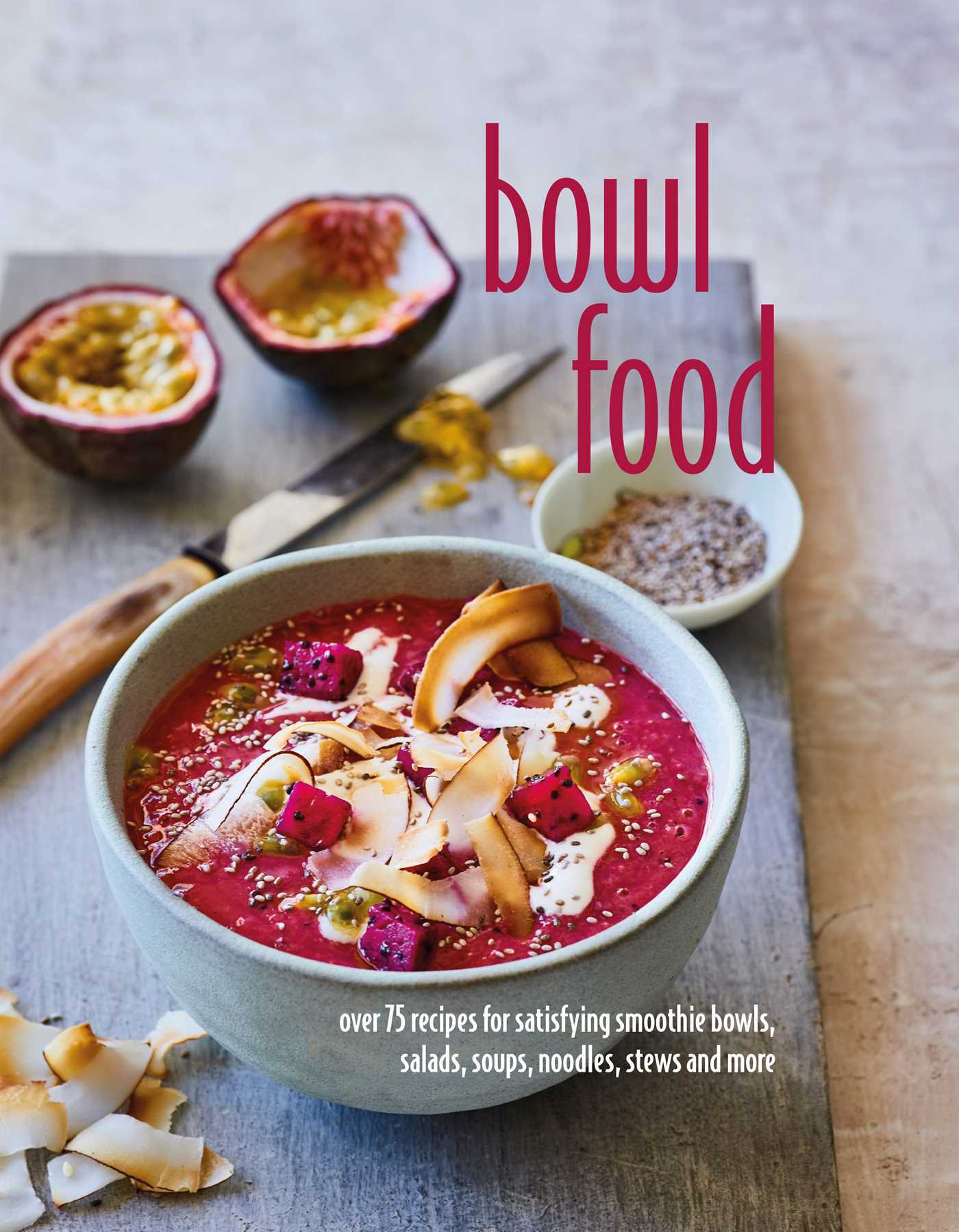 Bowl Food: Over 75 Recipes for Wholesome Bowls at Breakfast, Lunch and ...