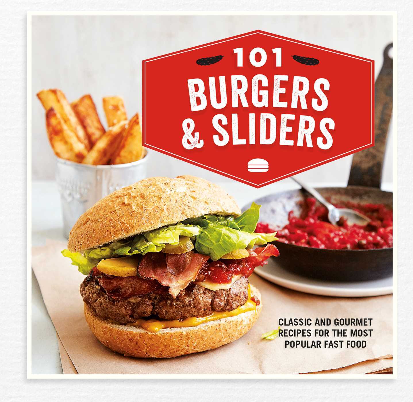101 Burgers & Sliders: Classic and Gourmet Recipes for the Most Popular ...