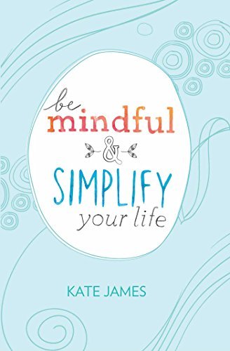 Be Mindful & Simplify Your Life by Kate James | Goodreads