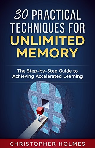 30 Practical Techniques for Unlimited Memory: The Step-by-Step Guide to Achieving Accelerated ...