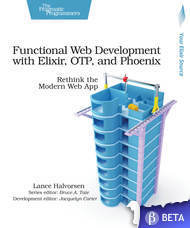 Functional Web Development with Elixir, OTP, and Phoenix: Rethink the Modern Web App by Lance ...