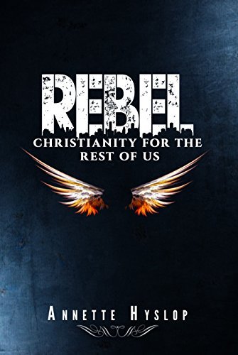 Rebel: Christianity For The Rest Of Us by Annette Hyslop | Goodreads