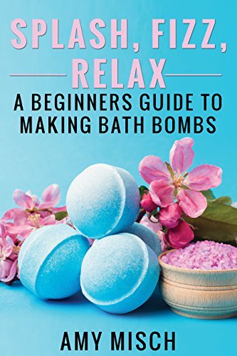 Splash, Fizz, Relax: A Beginner’s Guide to Making Bath Bombs by Amy ...