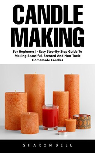Candle Making: For Beginners! - Easy Step-By-Step Guide To Making ...