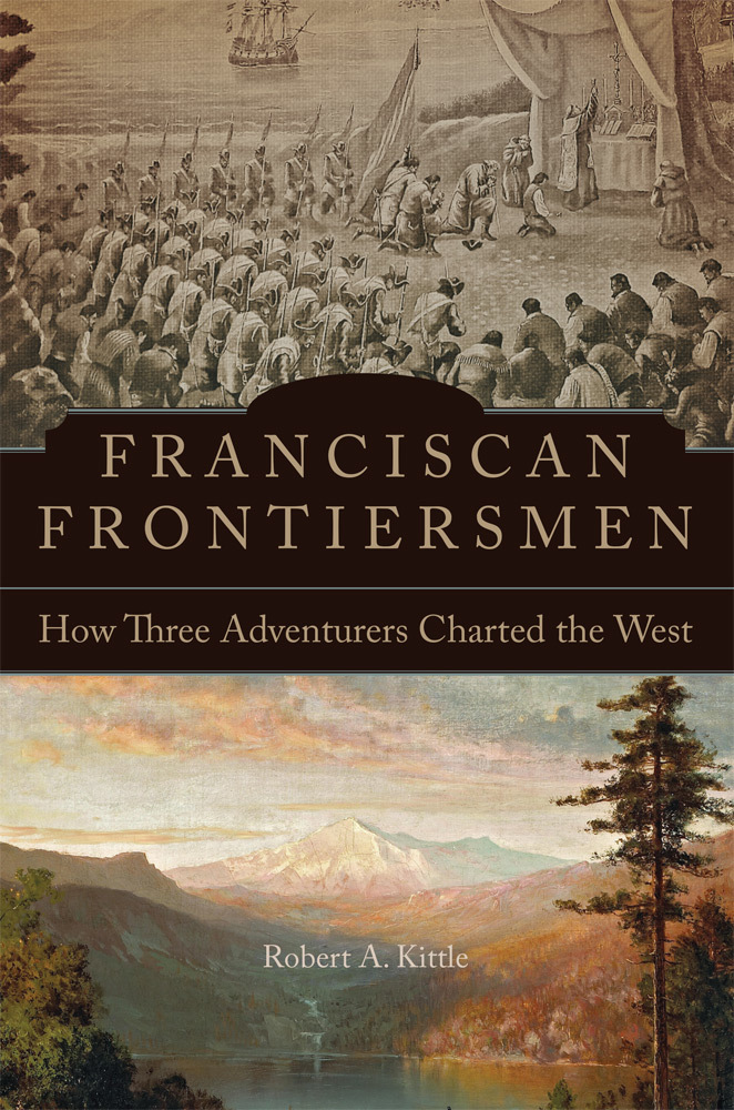 Franciscan Frontiersmen: How Three Adventurers Charted the West by ...