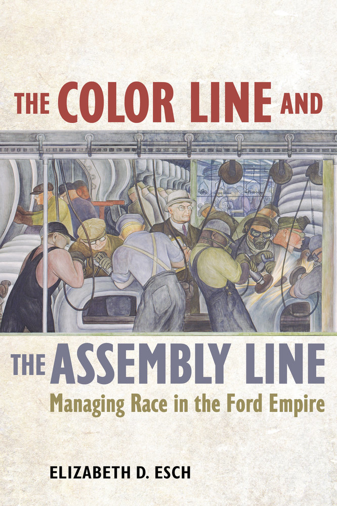 The Color Line and the Assembly Line: Managing Race in the Ford Empire ...